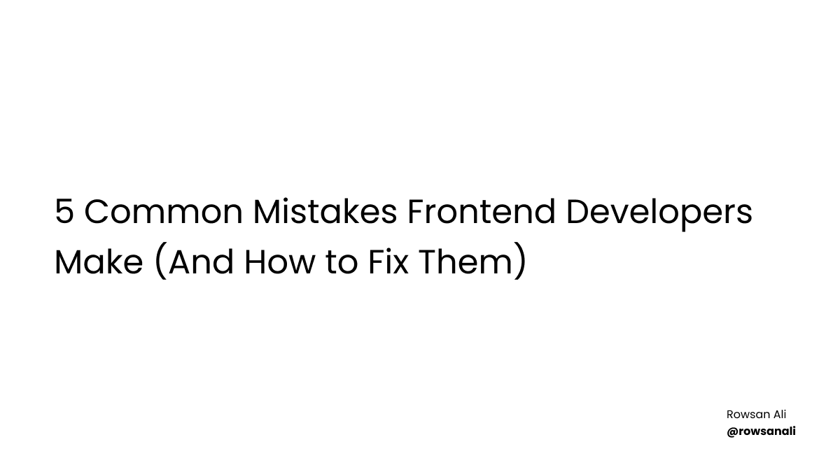 5 Common Mistakes Frontend Developers Make (And How to Fix Them) | by Rowsan | Mar, 2025 | Medium