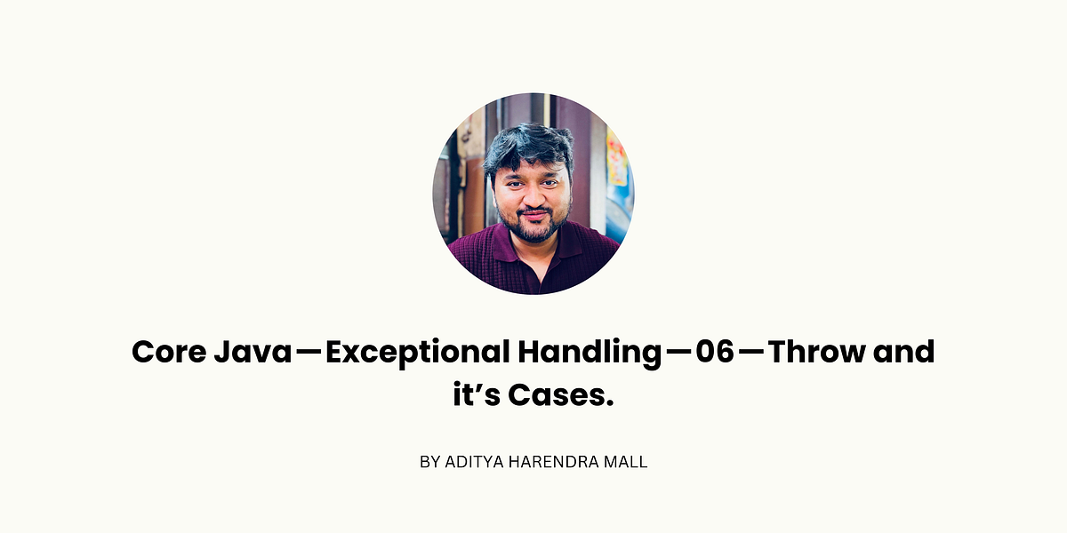 Core Java — Exceptional Handling — 06 — Throw and it’s Cases | by Aditya Harendra Mall | Medium