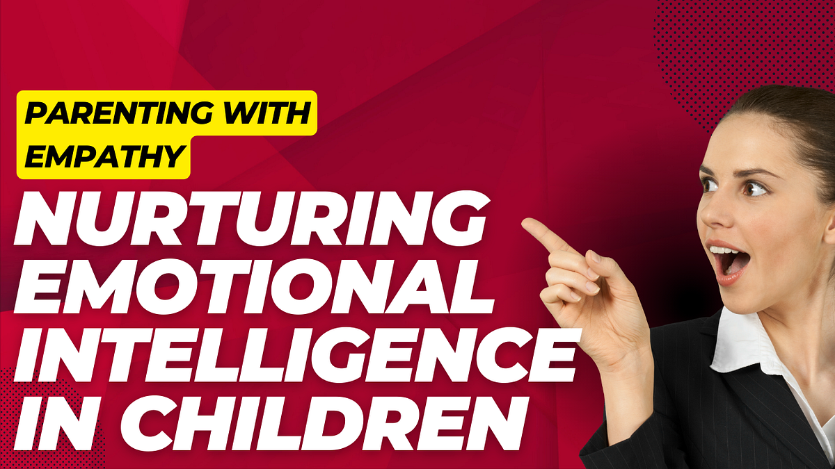 Parenting with Empathy: Nurturing Emotional Intelligence in Children ...