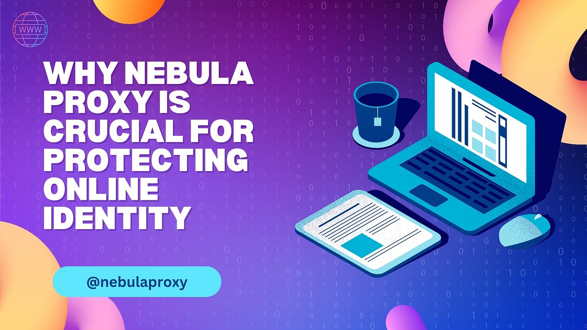 Why Nebula Proxy is Crucial for Protecting Online Identity | by Luke ...