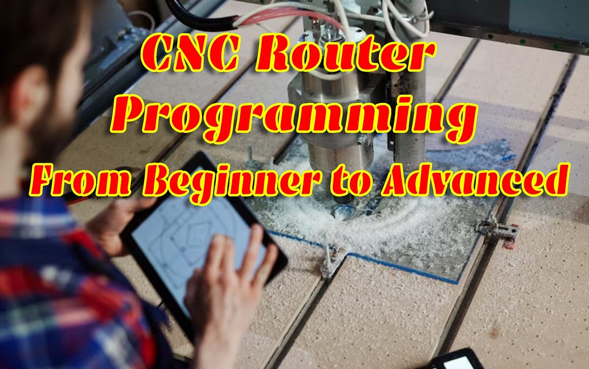 Mastering CNC Router Programming: From Beginner to Advanced ... Mastering CNC Router Programming: From Beginner to Advanced ...