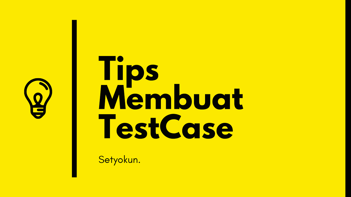 Tips Membuat TestCase. Test case merupakan suatu rangkaian… | by ...