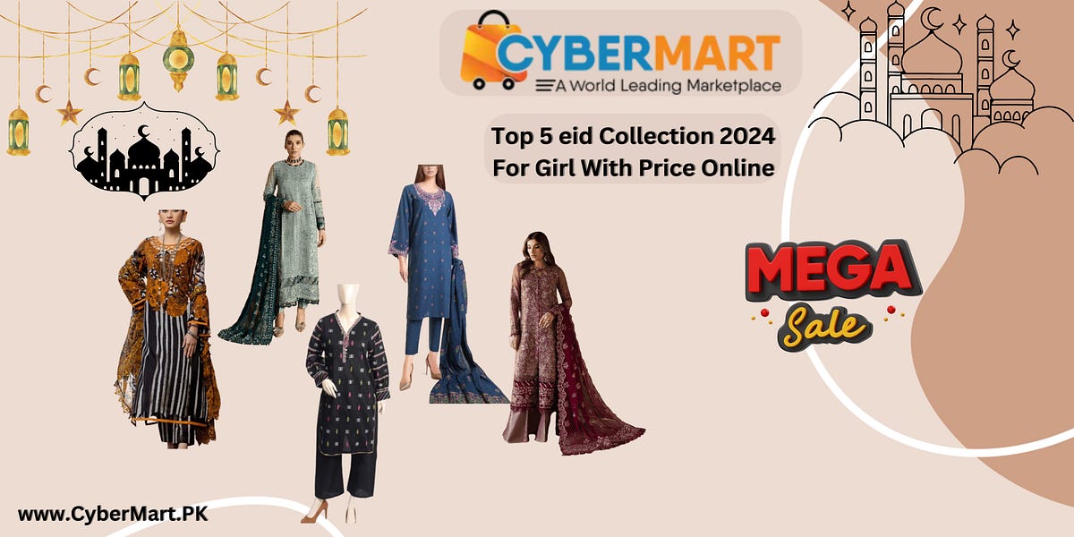Top 5 Eid Collection 2024 For Girl With Price Online | CyberMart.PK ...