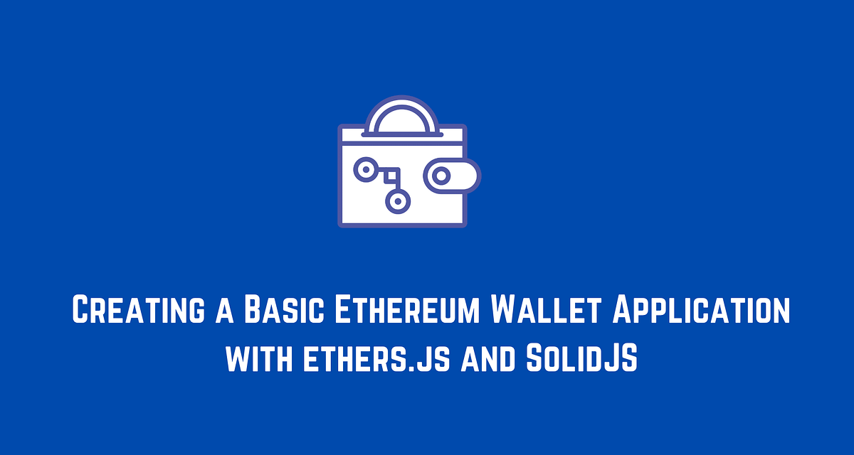Creating a Basic Ethereum Wallet App with Ethers.js and SolidJS | by Netanel Basal | Netanel ...