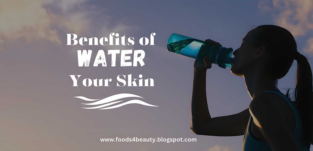 What Are The Benefits Of Water For The Skin | by Foods4Beauty | Medium