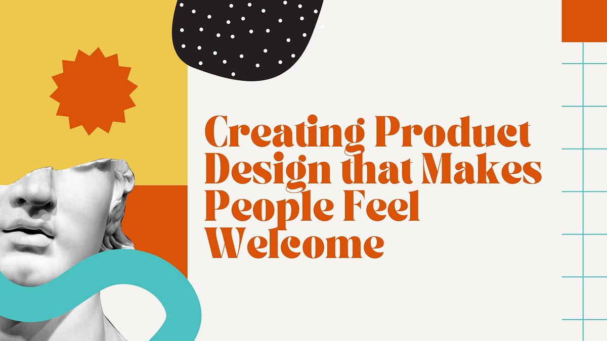 Creating Product Design that Makes People Feel Welcome | by Mike ...