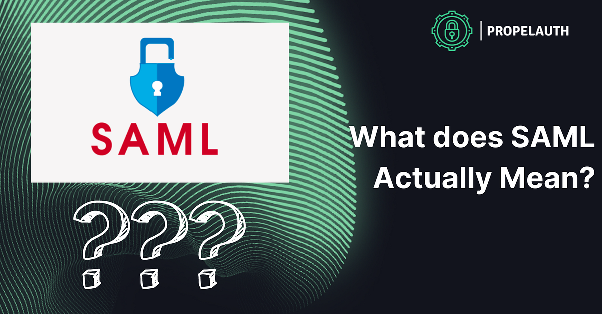 What Does SAML Actually Mean? | by PropelAuth | Medium