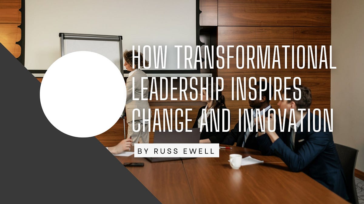 HOW TRANSFORMATIONAL LEADERSHIP INSPIRES CHANGE AND INNOVATION | by ...