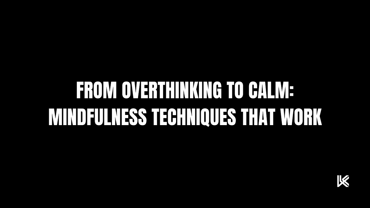 From Overthinking to Calm: Mindfulness Techniques That Work | by ...