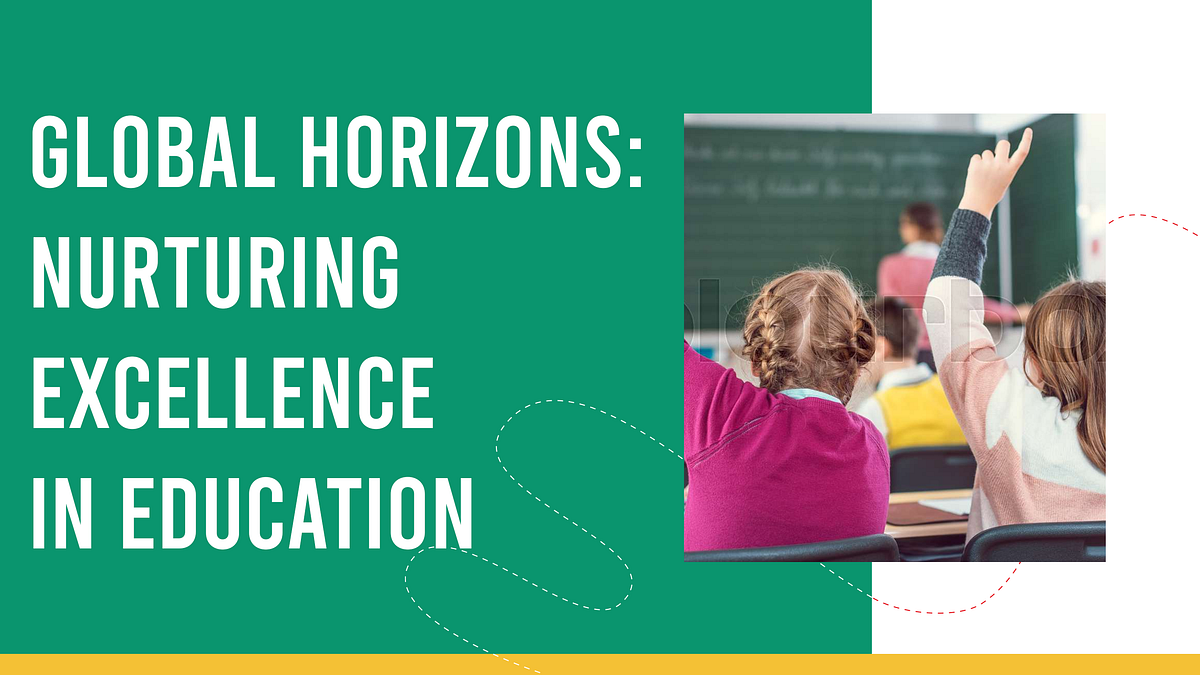 Global Horizons: Nurturing Excellence in Education | by Hussanisoyat ...