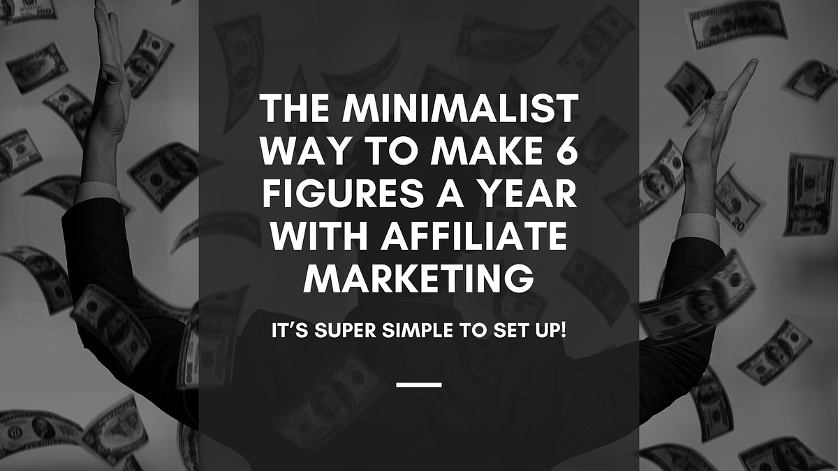 The Minimalist Way To Make 6 Figures A Year With Affiliate Marketing ...
