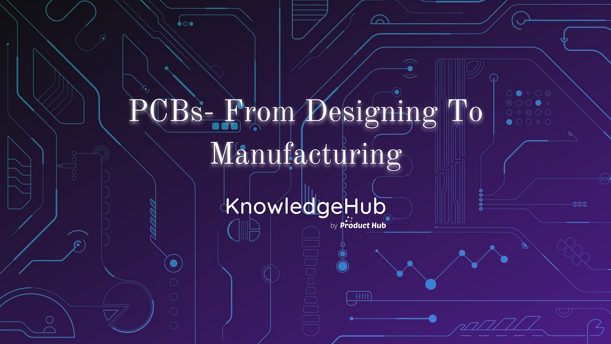 PCBs- From Designing To Manufacturing | by Devesh Gandhi | KnowledgeHub by ProductHub | Medium