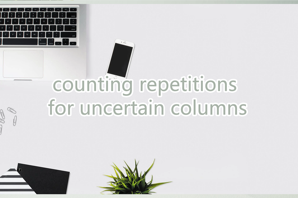 counting repetitions for uncertain columns - chuxin huo - Medium