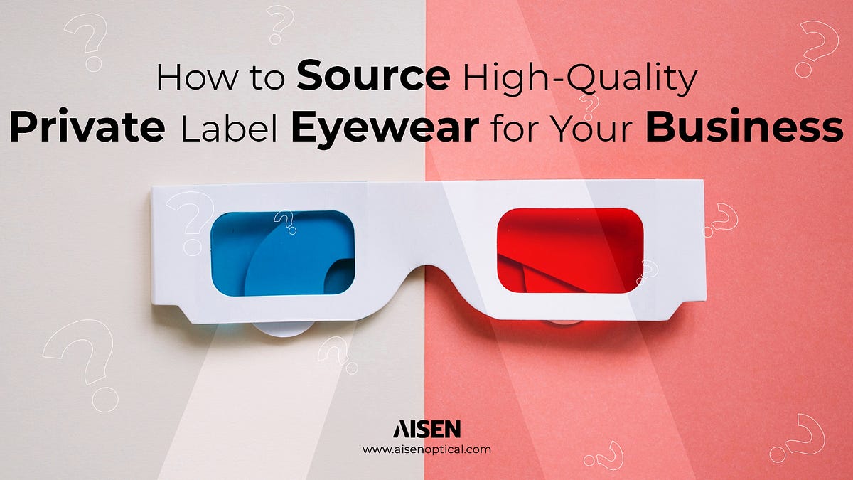 How to Source High-Quality Private-Label Eyewear for Your Business | by ...
