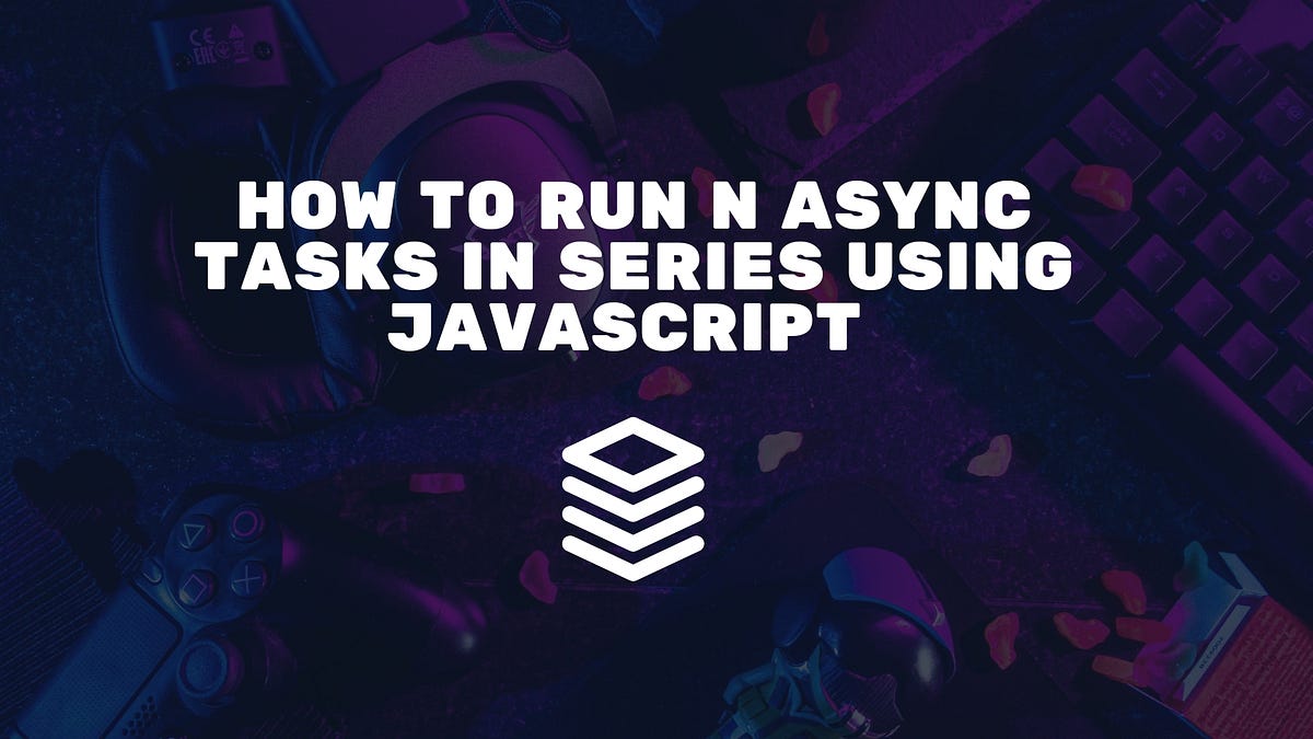 How to run N async tasks in series using JavaScript | by Saurabh Mhatre | Medium
