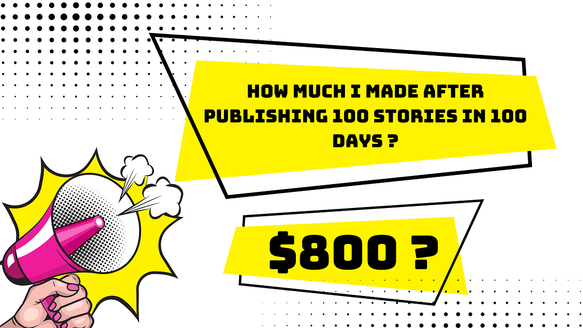 How Much I Made After Publishing 100 Stories in 100 Days | $800? | by ...