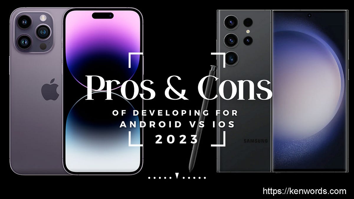 Exploring the Pros and Cons of Developing for Android vs iOS | 2023 ...