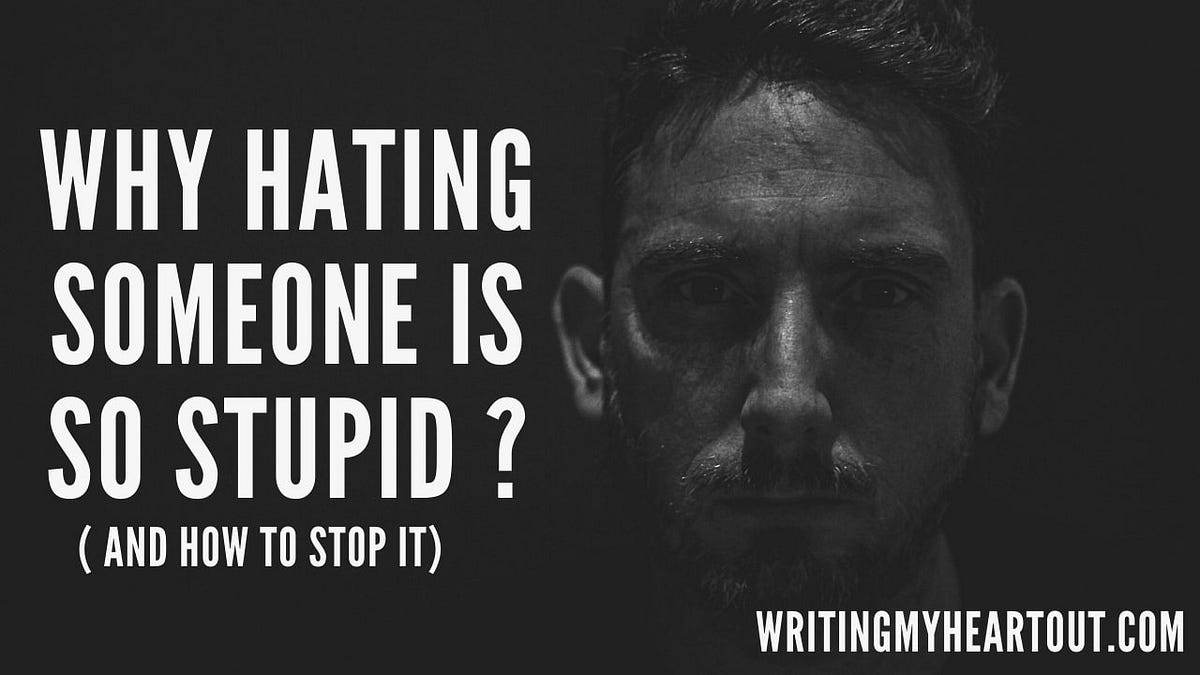Why Hating Someone Is So STUPID (And How To Stop It) | by Sumeet ...