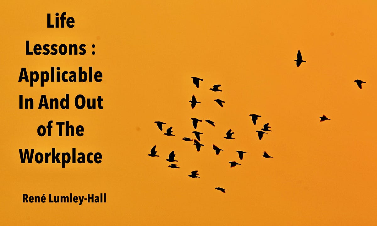 Life Lessons : Applicable In And Out of The Workplace — René Lumley ...