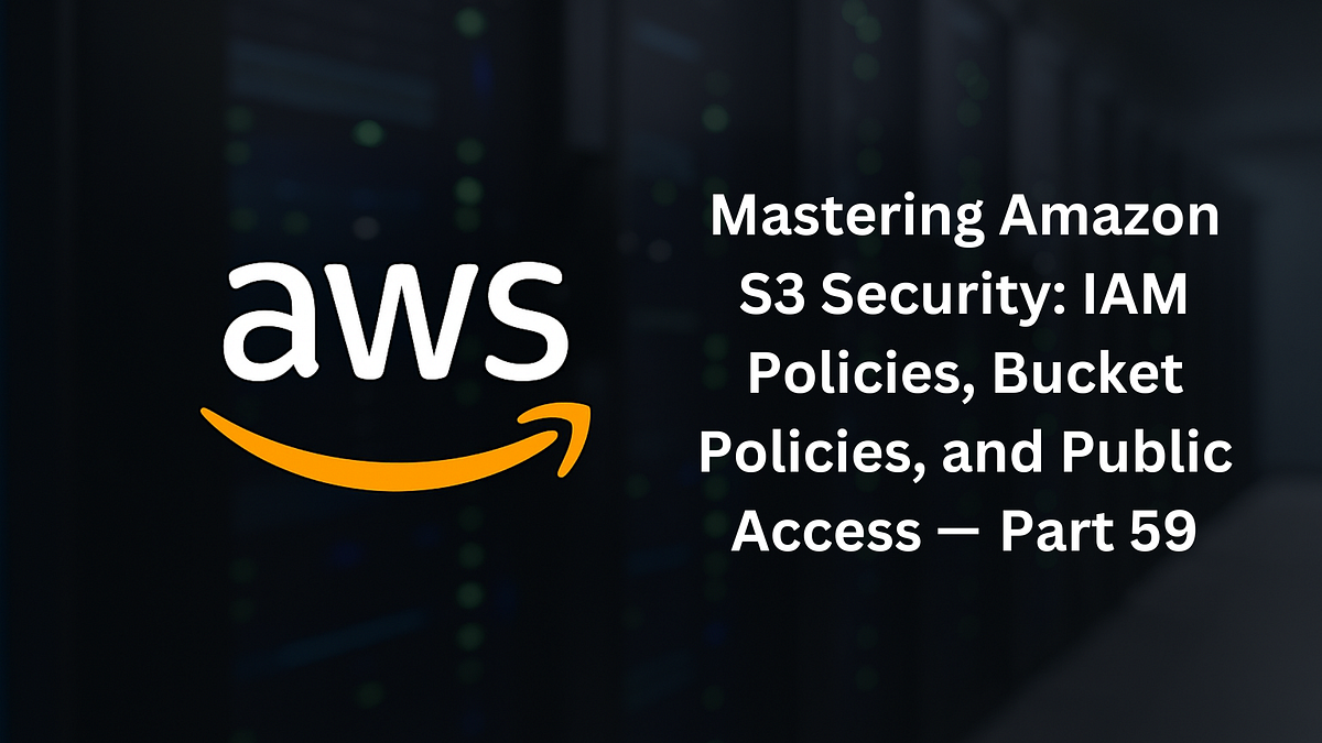 Mastering Amazon S3 Security: IAM Policies, Bucket Policies, and Public Access | by ...