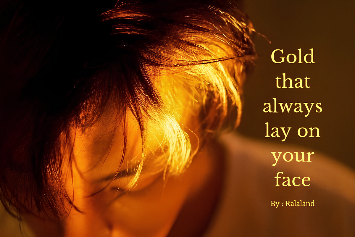 Gold that always lay on your face | by Ralaland | Medium