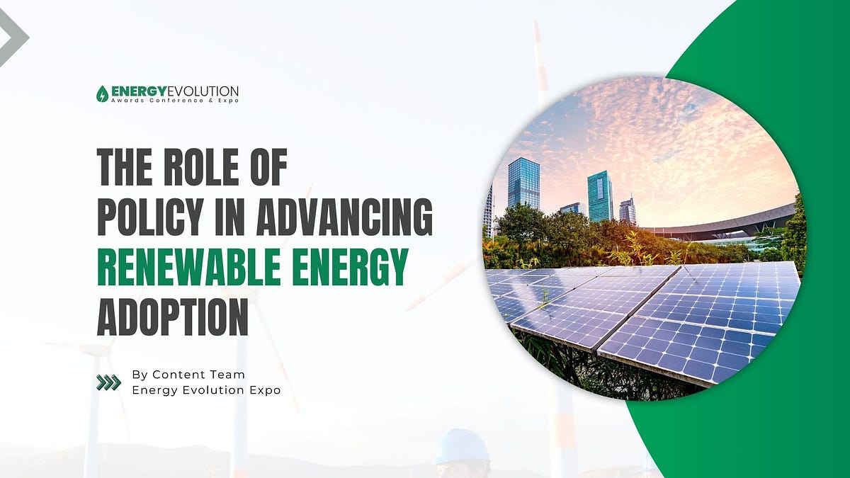 The Role of Policy in Advancing Renewable Energy Adoption | by Energy Evolution Expo | Oct, 2024 ...