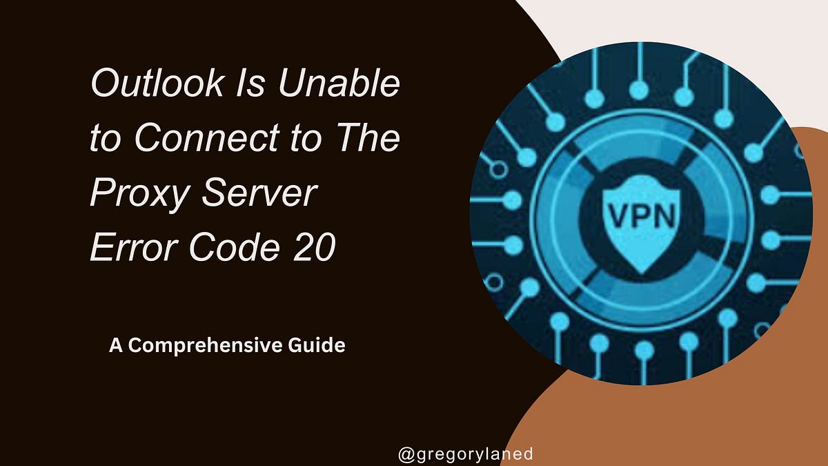 Outlook Is Unable To Connect To The Proxy Server Error Code 20 A Comprehensive Guide By