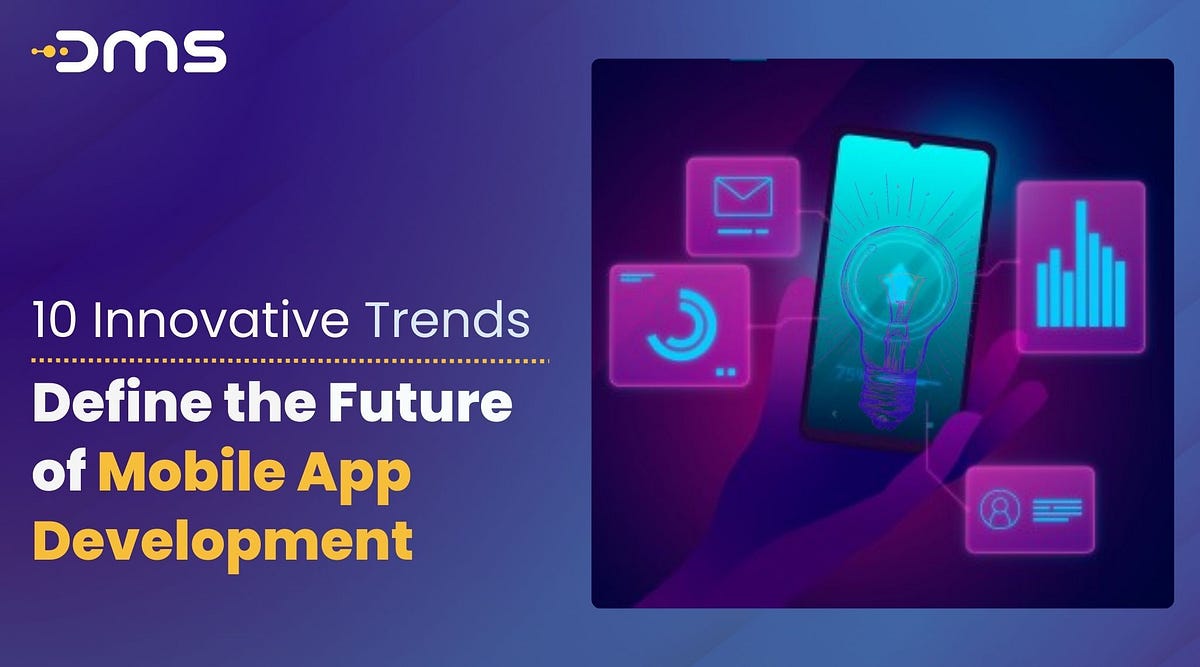 10 Innovative Trends Define the Future of Mobile App Development | by DMSInfosystem | Mar, 2024 ...