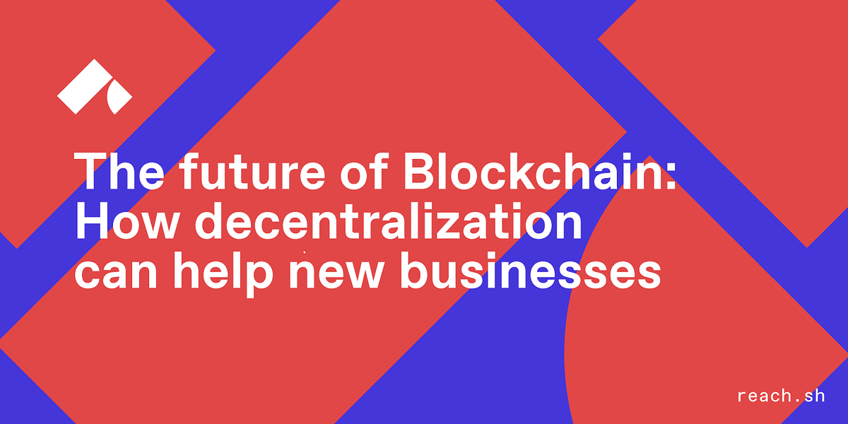 The future of blockchain: How decentralization can help new businesses ...
