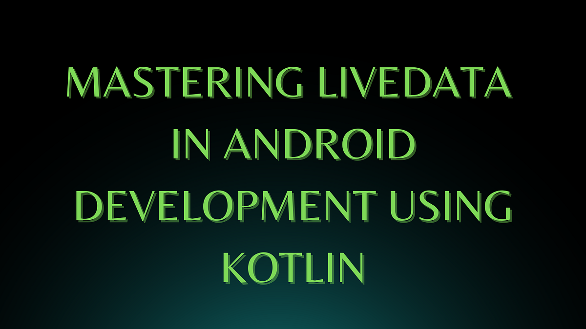 Mastering LiveData in Android Development Using Kotlin | by Abhishek ...