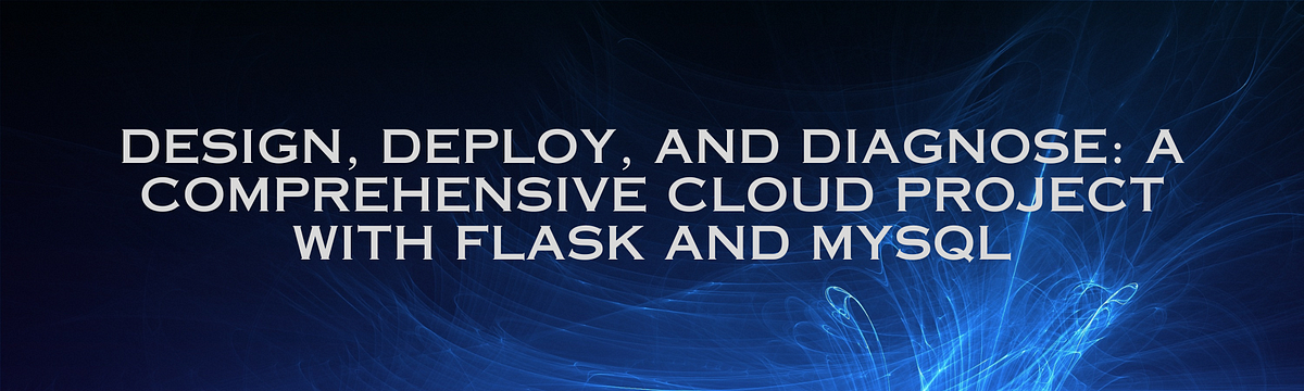 Design, Deploy, and Diagnose: A Comprehensive Cloud Project with Flask and MySQL. | by Danish ...