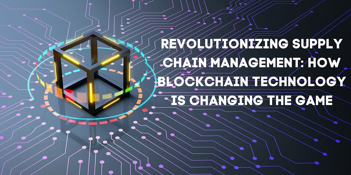Revolutionizing Supply Chain Management: How Blockchain Technology is Changing the Game | by ...