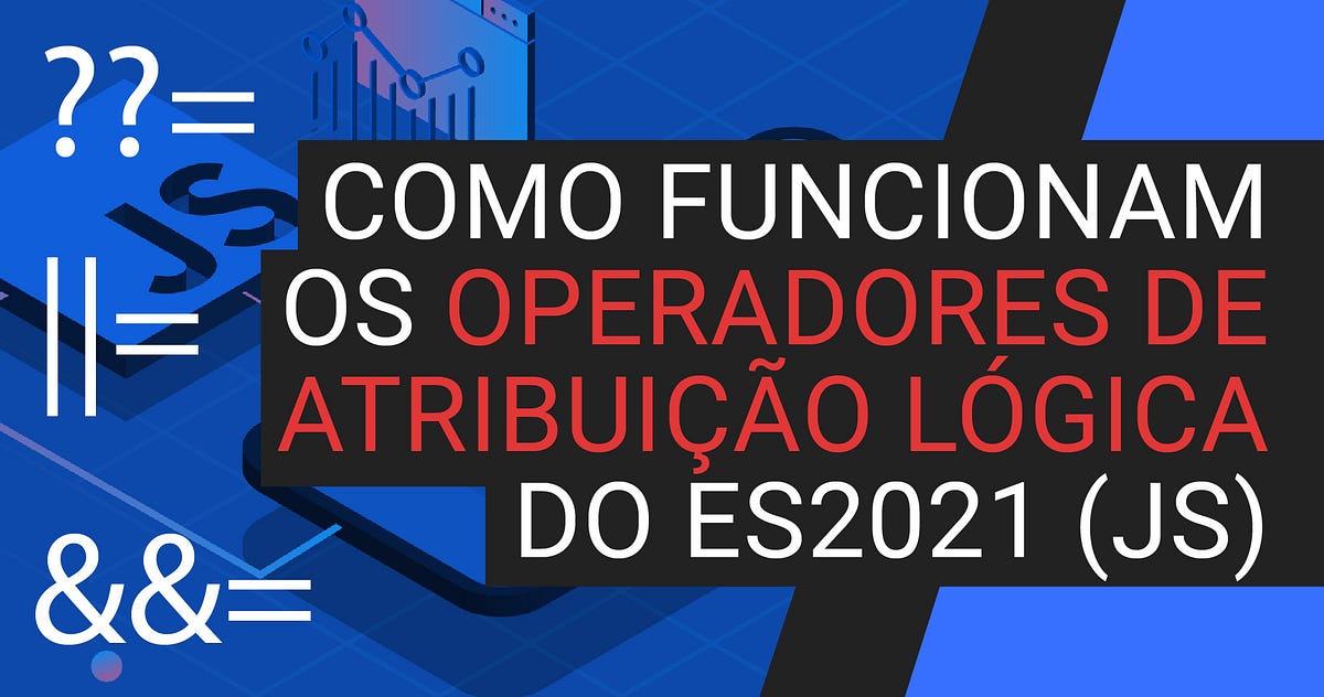 Como funcionam os operadores de atribuição lógica do ES2021 (JS) | by ...