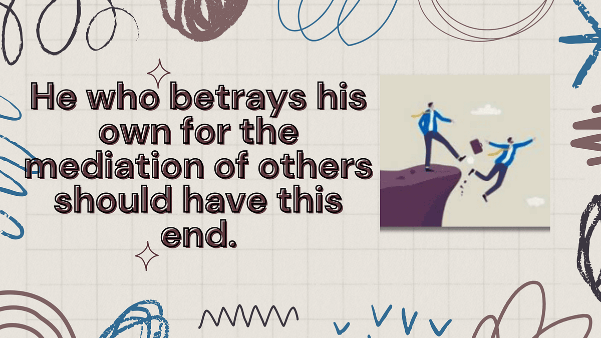 He who betrays his own for the mediation of others should have this end ...