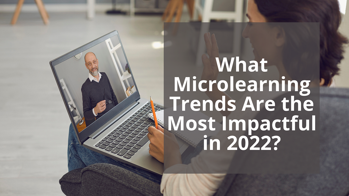What Microlearning Trends Are the Most Impactful in 2022? | by ...