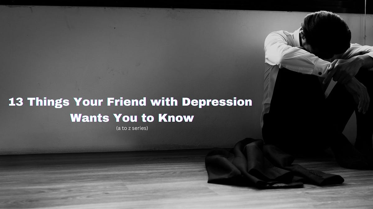 13 Things Your Friend with Depression Wants You to Know | Medium