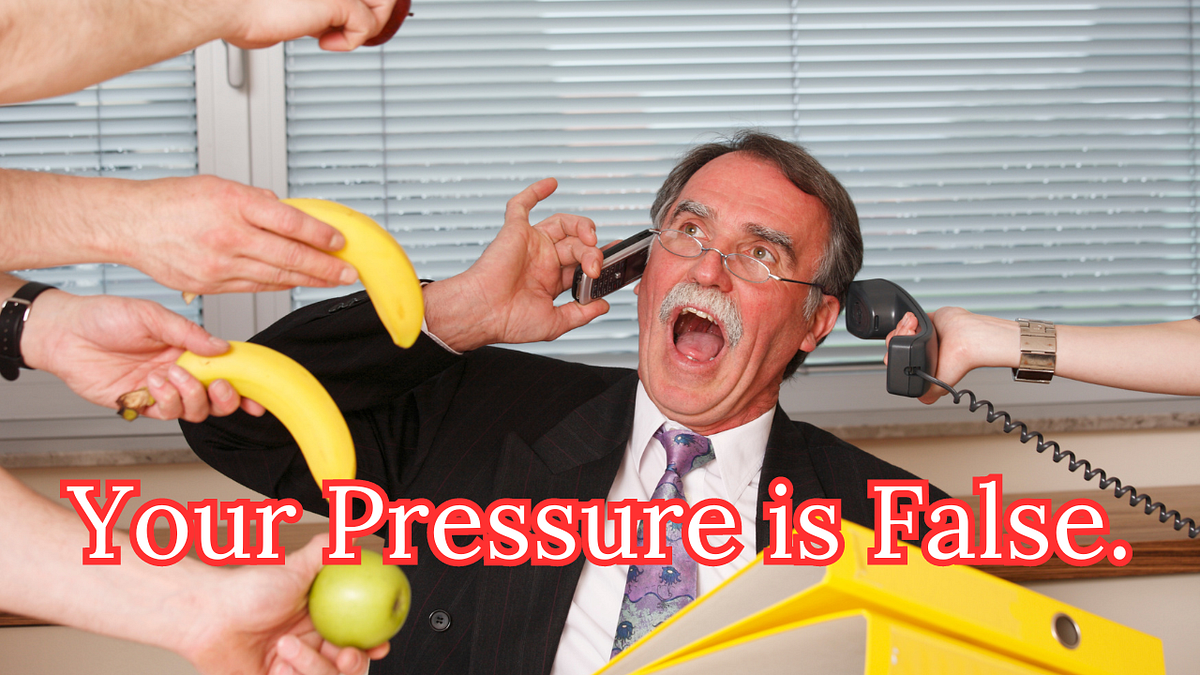 The Pressure You Feel is FALSE.. Pressure, the way you think of it, the ...