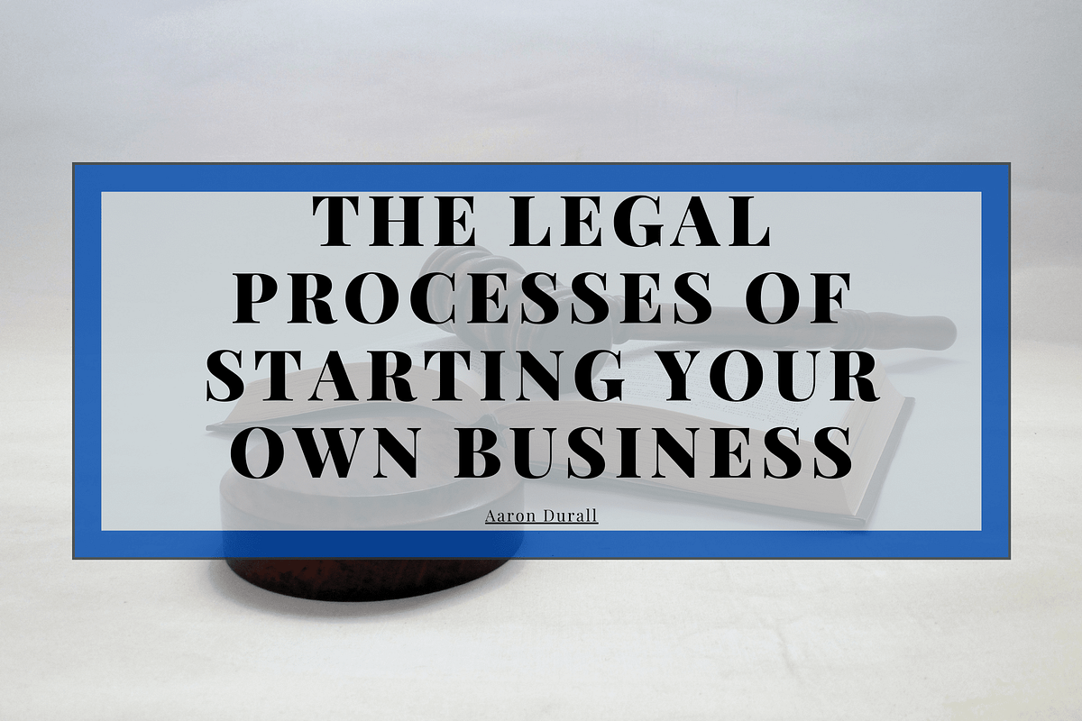 The Legal Processes of Starting Your Own Business | by Aaron Durall ...
