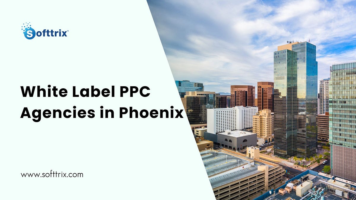 Top 5 White Label PPC Agencies in Phoenix 2024 | by Softtrix Tech ...