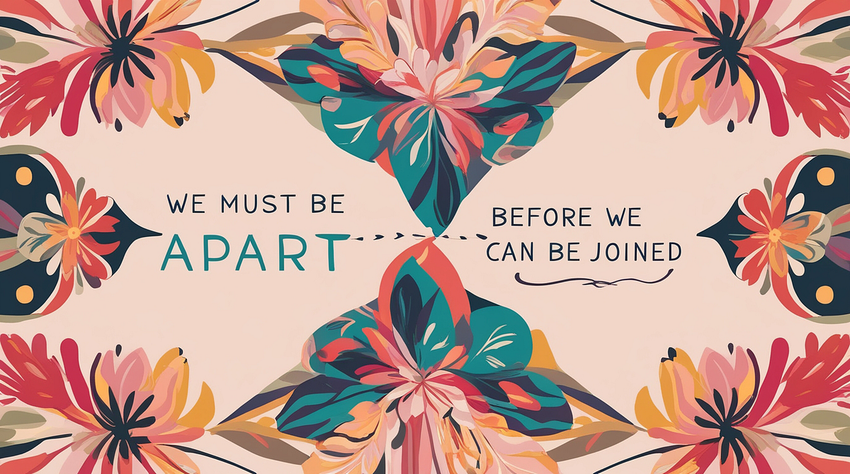 We Must Be Apart Before We Can Be Joined: The Paradox of Love and ...
