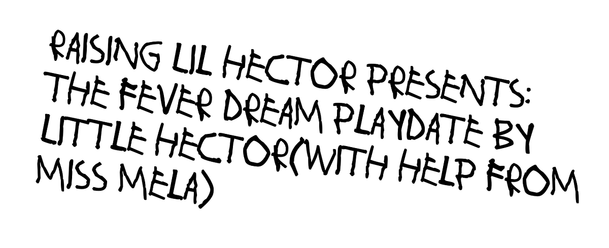Raising Lil Hector #3. The Fever Dream Playdate | by Quasertello | Medium