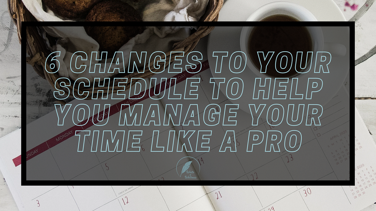 6 Changes to Your Schedule to Help You Manage Your Time Like a Pro | by ...