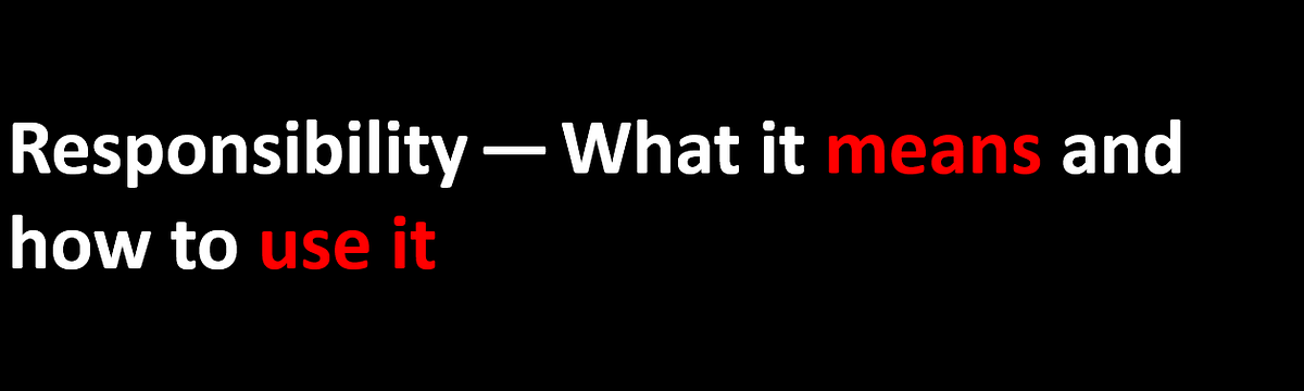 Responsibility — What it means and how to use it | by Subramanian ...