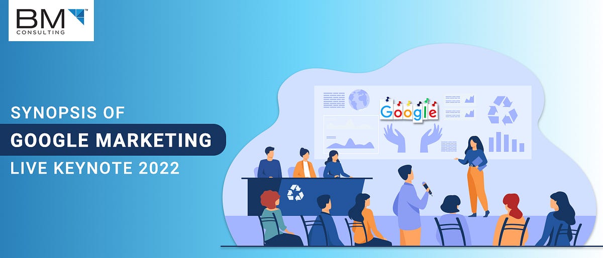 SYNOPSIS OF GOOGLE MARKETING LIVE KEYNOTE 2022 | by BM Consulting | Medium