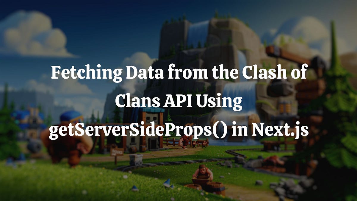 Fetching Data from the Clash of Clans API Using getServerSideProps() in Next.js | by Milind ...