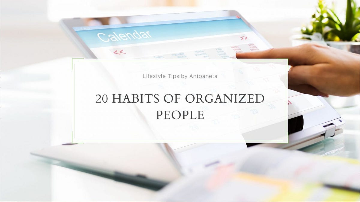 20 Habits of Organized People. Some people think that being organized ...