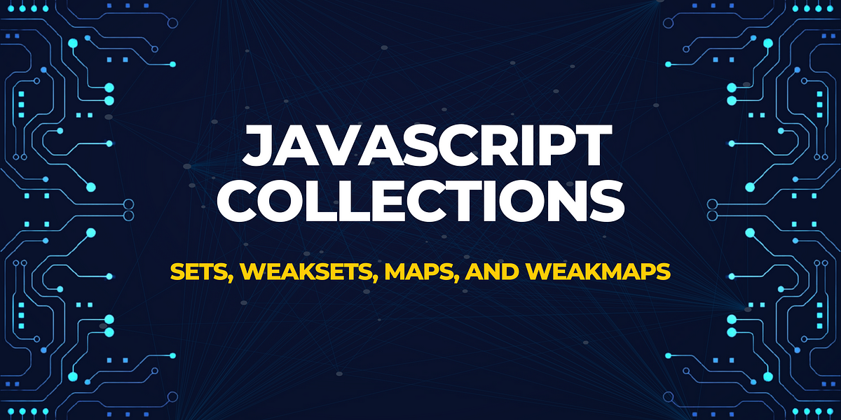 Unraveling Javascript Collections Sets Weaksets Maps And Weakmaps For Beginners By Meenu