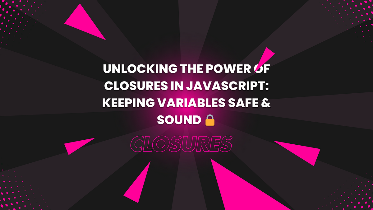 Unlocking the Power of Closures in JavaScript: Keeping Variables Safe & Sound 🔒 | by Rahul Kumar ...