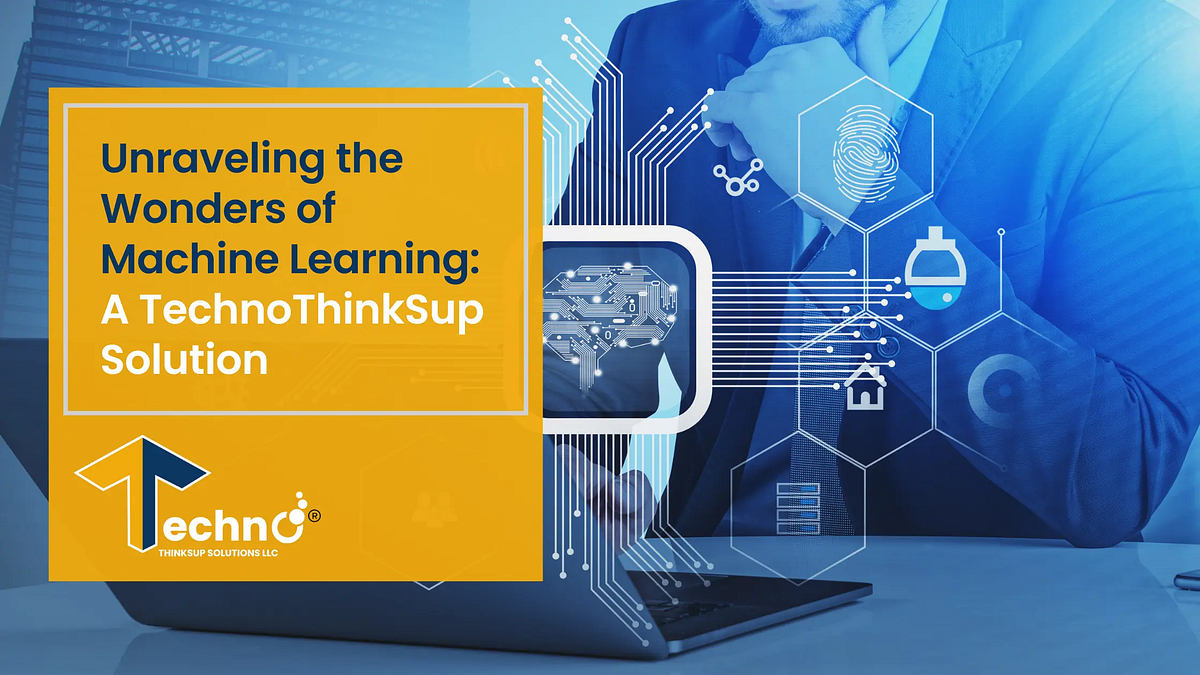 “Unraveling the Wonders of Machine Learning: A Technothinksup Solutions LLC” | by technothinksup ...