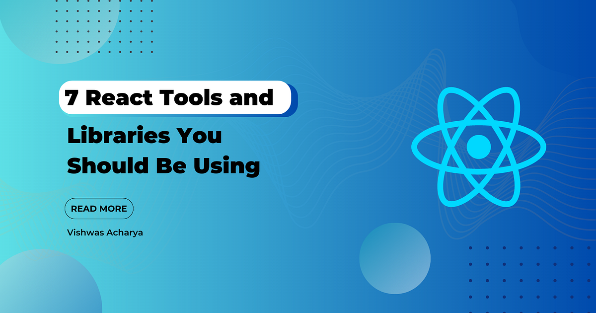 7 React Tools and Libraries You Should Be Using | by Vishwas Acharya ...